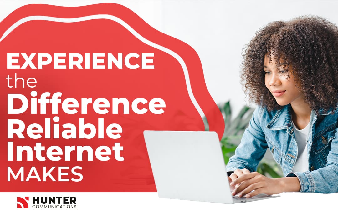 Experience the Difference Reliable Internet Makes - Hunter Communications